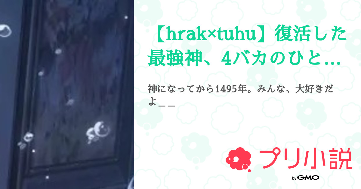 【hrak×tuhu】復活した最強神、4バカのひとり。 - 全3話 【連載中】（くろが猫さんの夢小説） | 無料スマホ夢小説ならプリ小説 byGMO